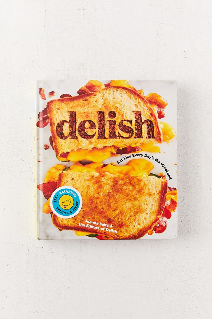 Delish: Eat Like Every Day’s the Weekend By Joanna Saltz & The Editors ...