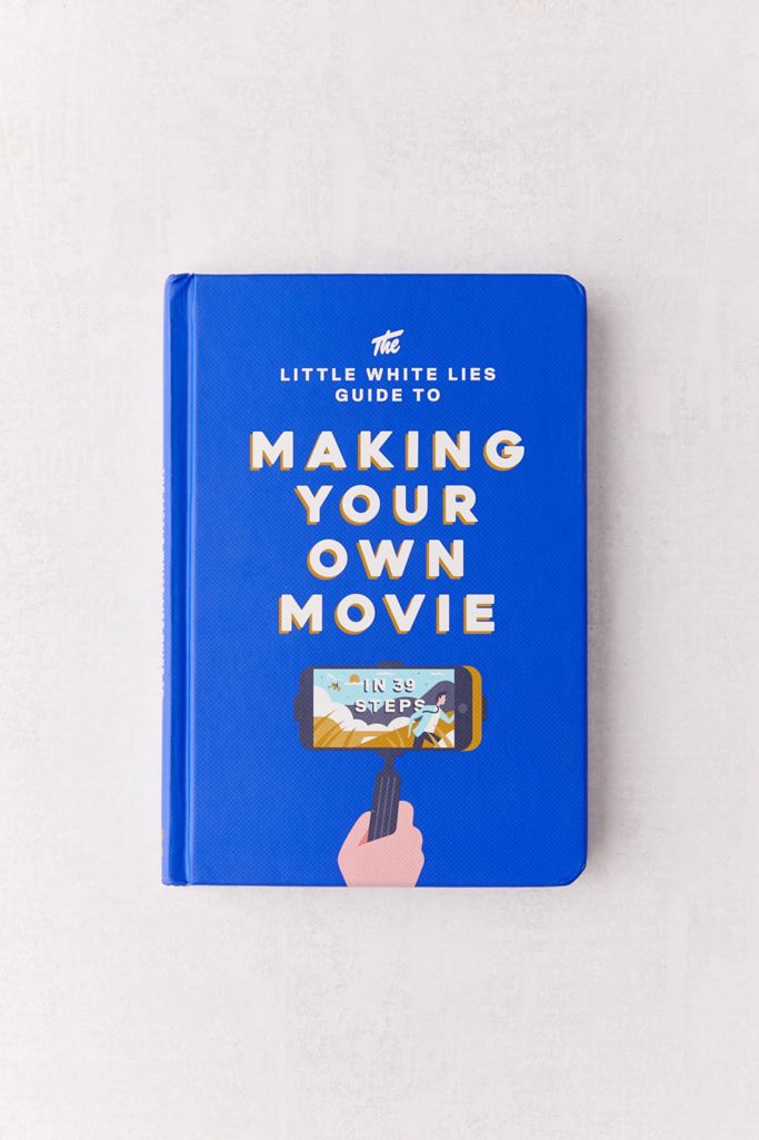 The Little White Lies Guide to Making Your Own Movie: In 39 Steps By ...