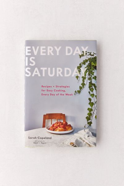Every Day is Saturday: Recipes + Strategies for Easy Cooking, Every Day ...