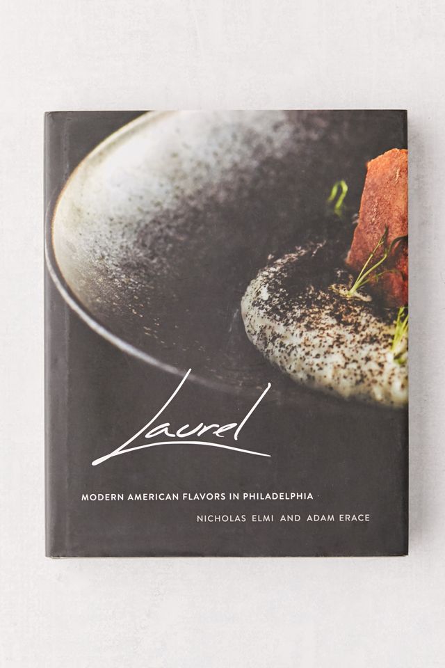 Laurel: Modern American Flavors in Philadelphia By Nicholas Elmi & Adam ...